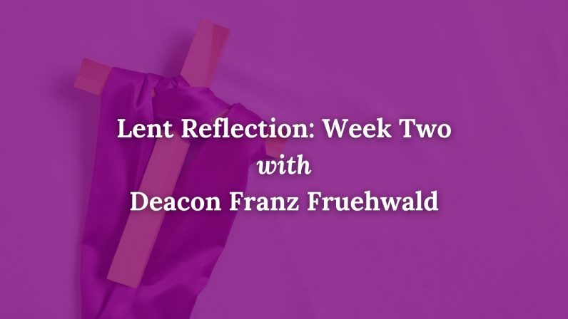 Lenten Reflection with Deacon Franz Fruehwald: Week Two - CatholicPhilly