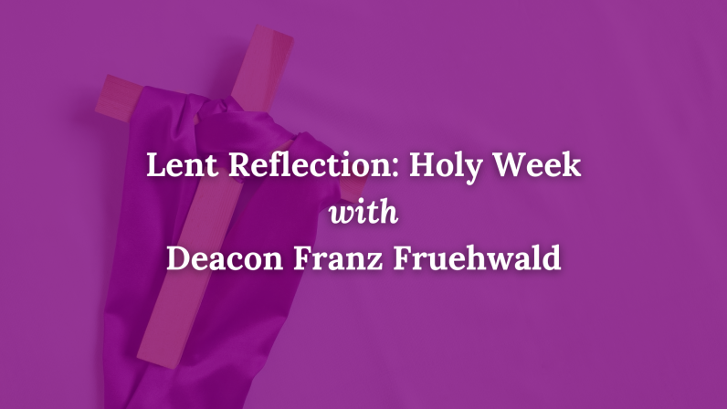 Lenten Reflection with Deacon Franz Fruehwald: Holy Week – CatholicPhilly