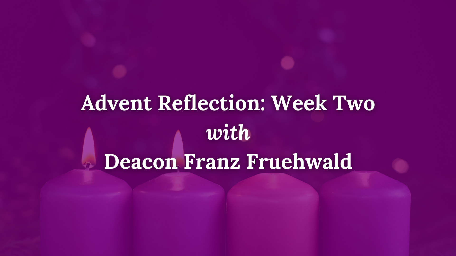 Advent Reflection with Deacon Franz Fruehwald: Week Two - CatholicPhilly